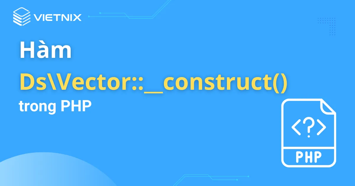 Tổng hợp về hàm DsVector::__construct() trong PHP 2024