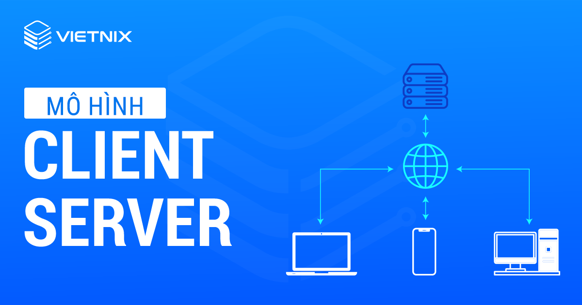 Client Server là gì? Tìm hiểu chi tiết về Client - Server